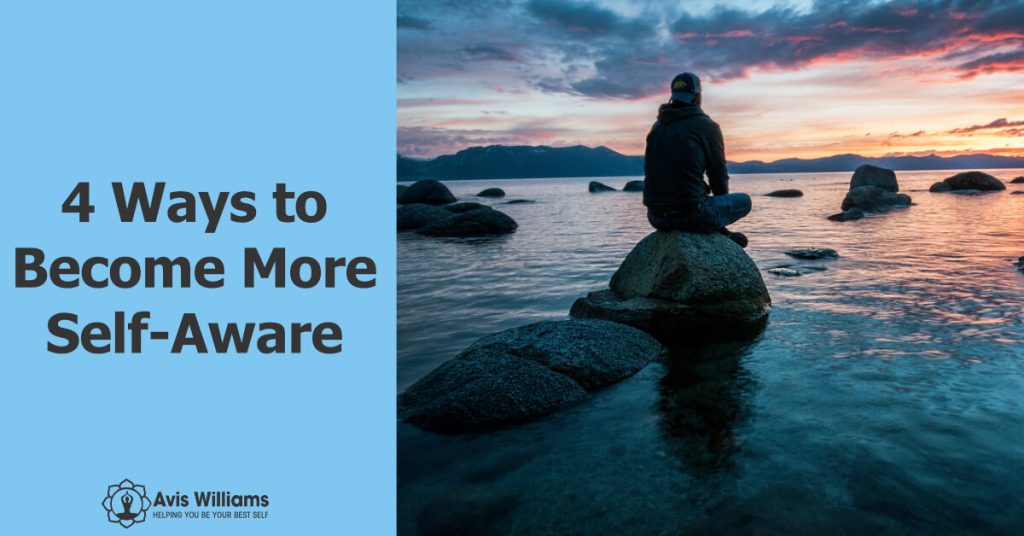 4 Things You Can Do To Become More Self Aware - Avis Williams